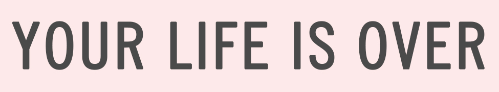 Your Life Is Over | Your Life Is Over