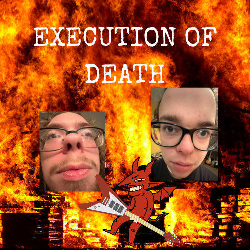 THE EXECUTION OF EXECUTION OF DEATH (OF DEATH) VI: THE ONE THAT'S NOT ...