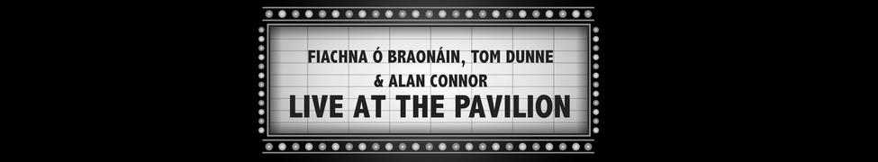 Live At The Pavilion | Fiachna Ó Braonáin, Tom Dunne & Alan Connor