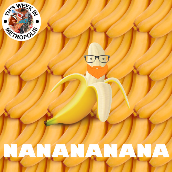 NANANANANA | THIS WEEK IN METROPOLIS