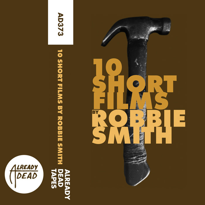 10 Short Films | Robbie Smith | Already Dead Tapes and Records
