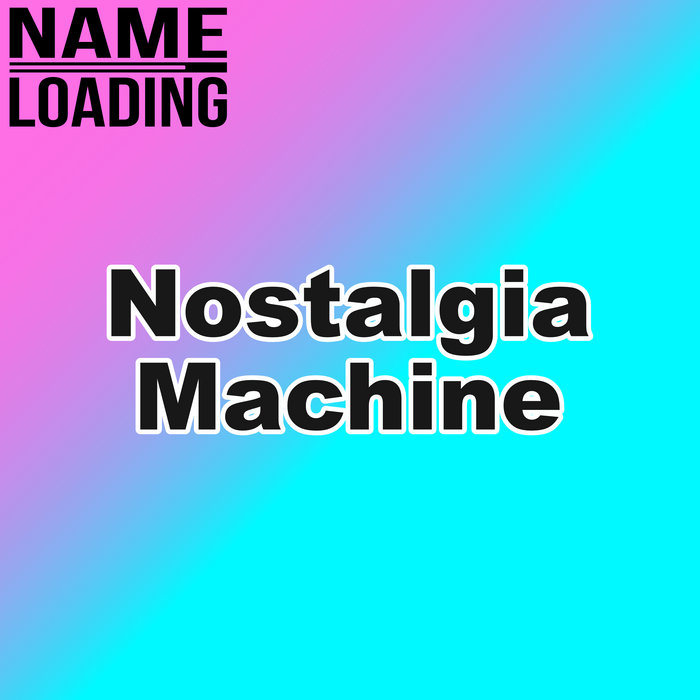 Nostalgia Machine | Name Loading