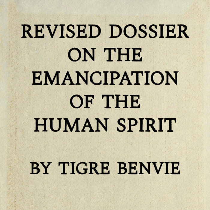 Revised Dossier on the Emancipation of the Human Spirit | Tigre Benvie