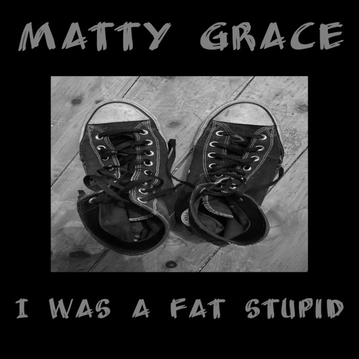 I Was A Fat Stupid | Matty Grace