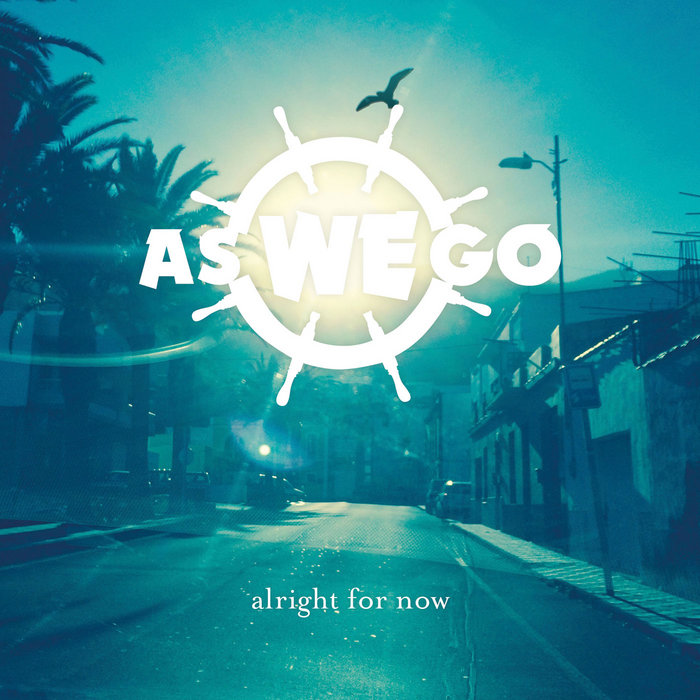 alright for now | AS WE GO