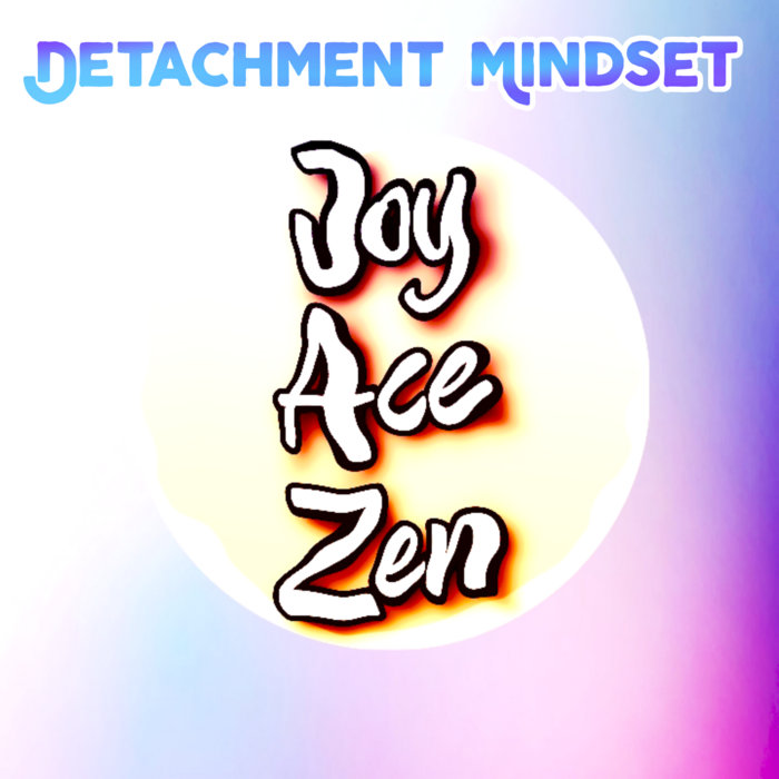 Detachment Mindset | Joy Ace Zen