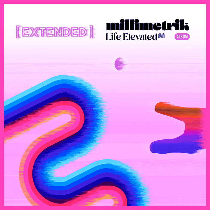 Life Elevated EXTENDED | Millimetrik