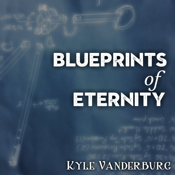 Blueprints of Eternity | Kyle Vanderburg
