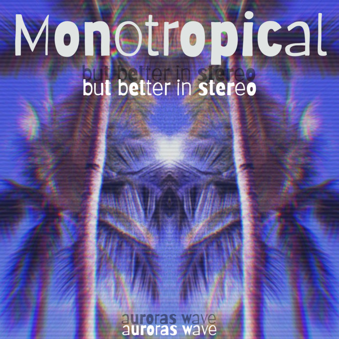Monotropical, But Better in Stereo | auroras wave