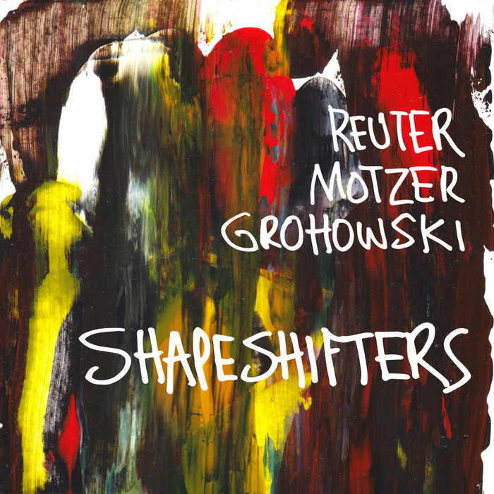 Shapeshifters | Reuter/Motzer/Grohowski | Tim Motzer / 1k Recordings