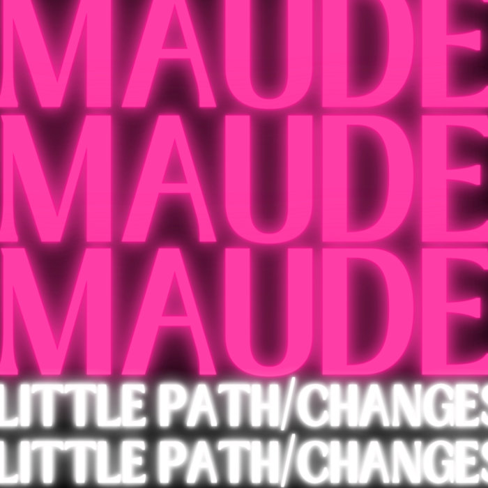 changes/little path | maude | TERRIBLE RECORDINGS INC.