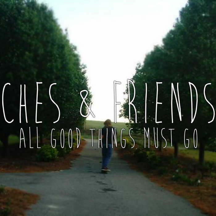 All Good Things Must Go | Ches & Friends