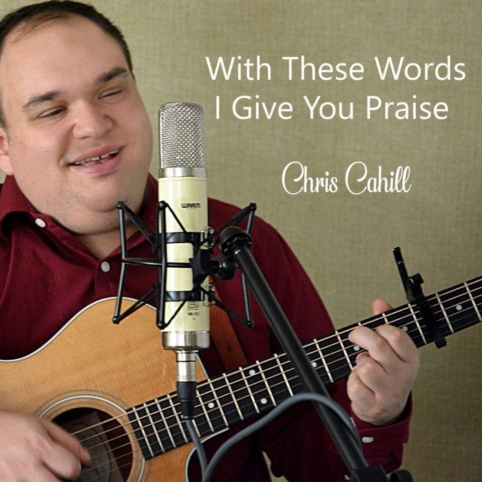 With These Words I Give You Praise | Chris Cahill