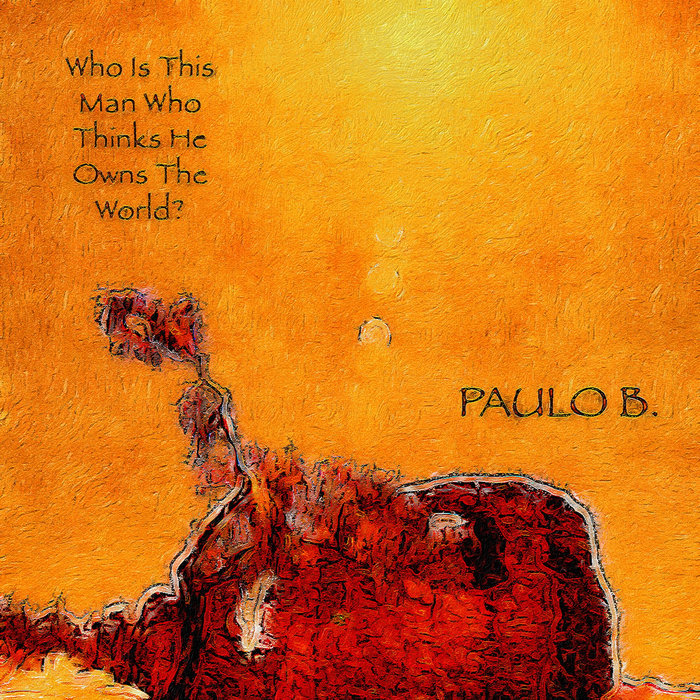 Who Is This Man Who Thinks He Owns The World? | Paulo B.