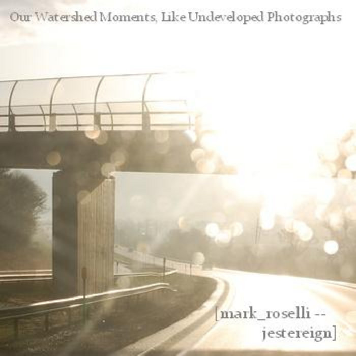 Our Watershed Moments, like undeveloped photographs | mark roselli ...