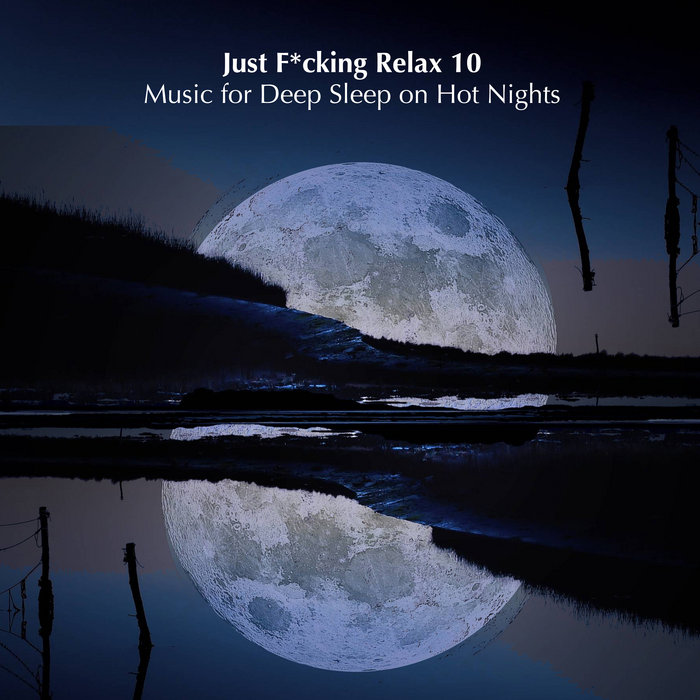 Just F*cking Relax 10 - Music for Deep Sleep on Hot Nights | Matt Borghi
