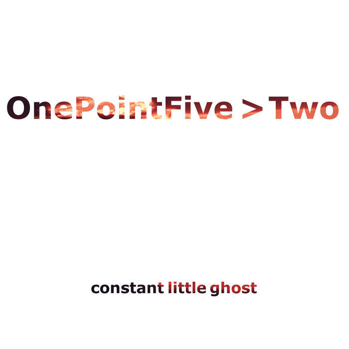 OnePointFive > Two | Constant Little Ghost