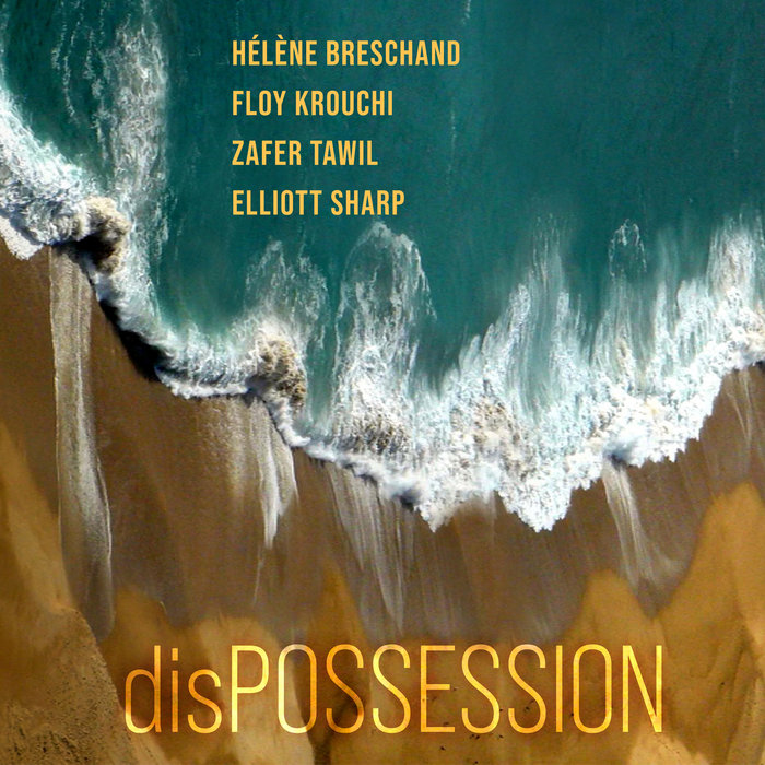 disPOSSESSION | Helene Breschand/Floy Krouchi/Zafer Tawil/Elliott Sharp