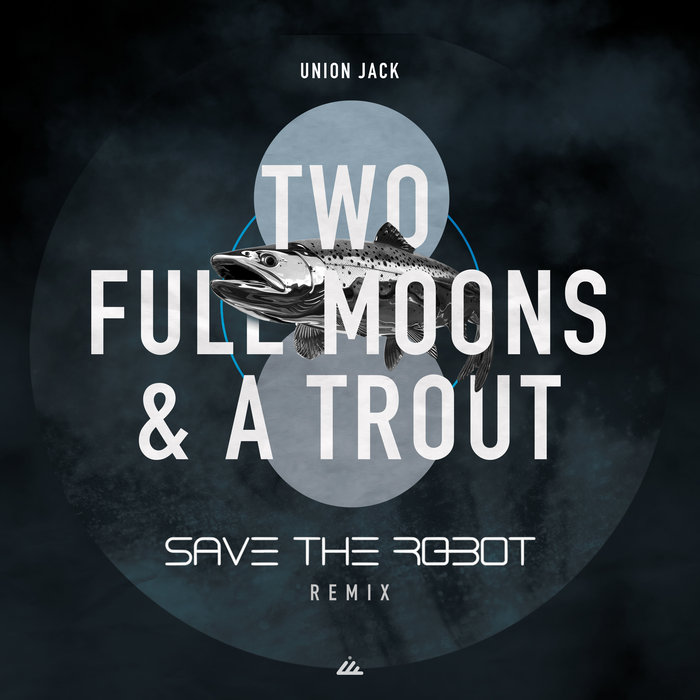 Two Full Moons & a Trout (Save the Robot Remix) | Union Jack & Save the ...