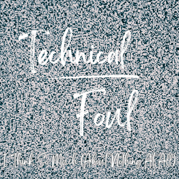 I Think So Much (About Nothing At All) | Technical Foul