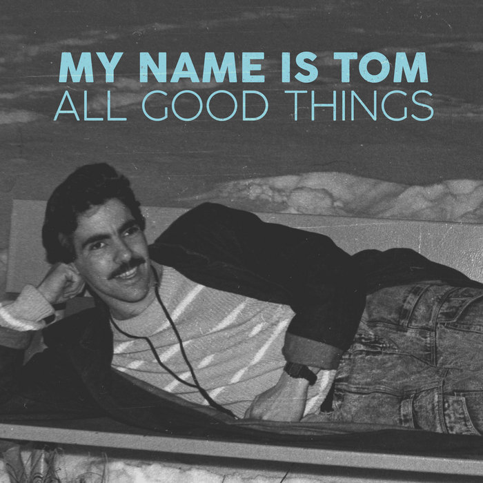 All Good Things | My Name Is Tom