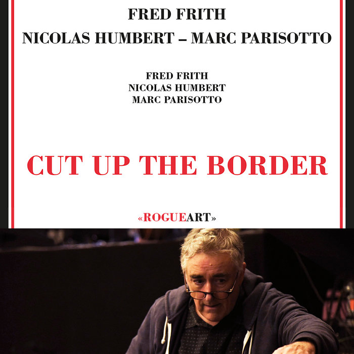 CUT UP THE BORDER | FRED FRITH - NICOLS HUMBERT - MARC PAROSOTTO | RogueArt