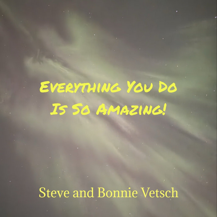 Everything You Do Is So Amazing! | Steve and Bonnie Vetsch