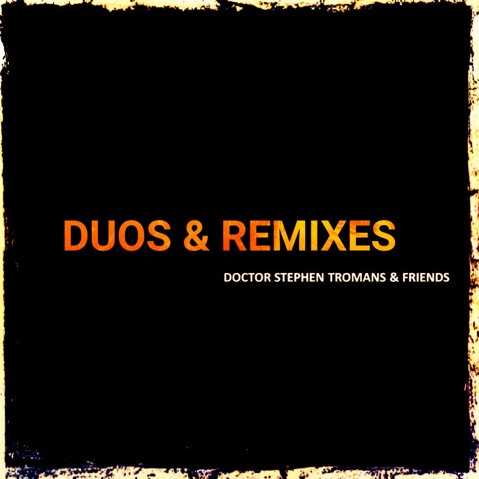 DUOS & REMIXES | DOCTOR STEPHEN TROMANS & FRIENDS | SOUND-ART-PHILOSOPHY