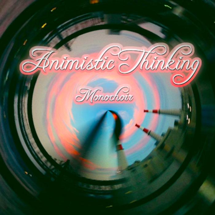 Animistic Thinking | Monochoir