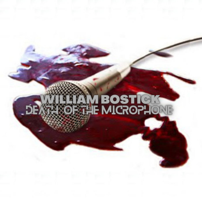 DEATH OF THE MICROPHONE | William Bostick