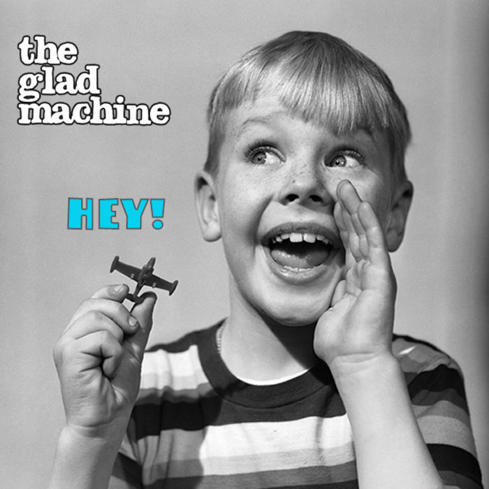 Hey! | The Glad Machine