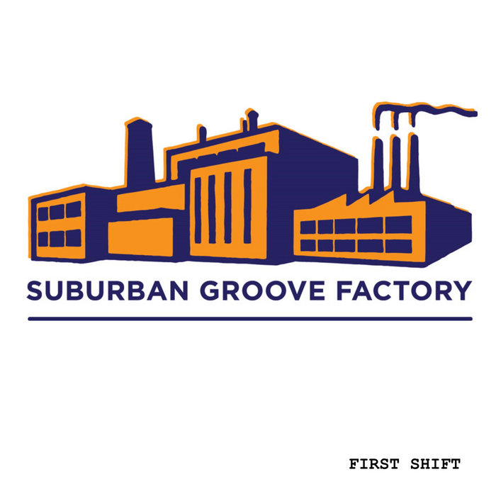First Shift | Suburban Groove Factory
