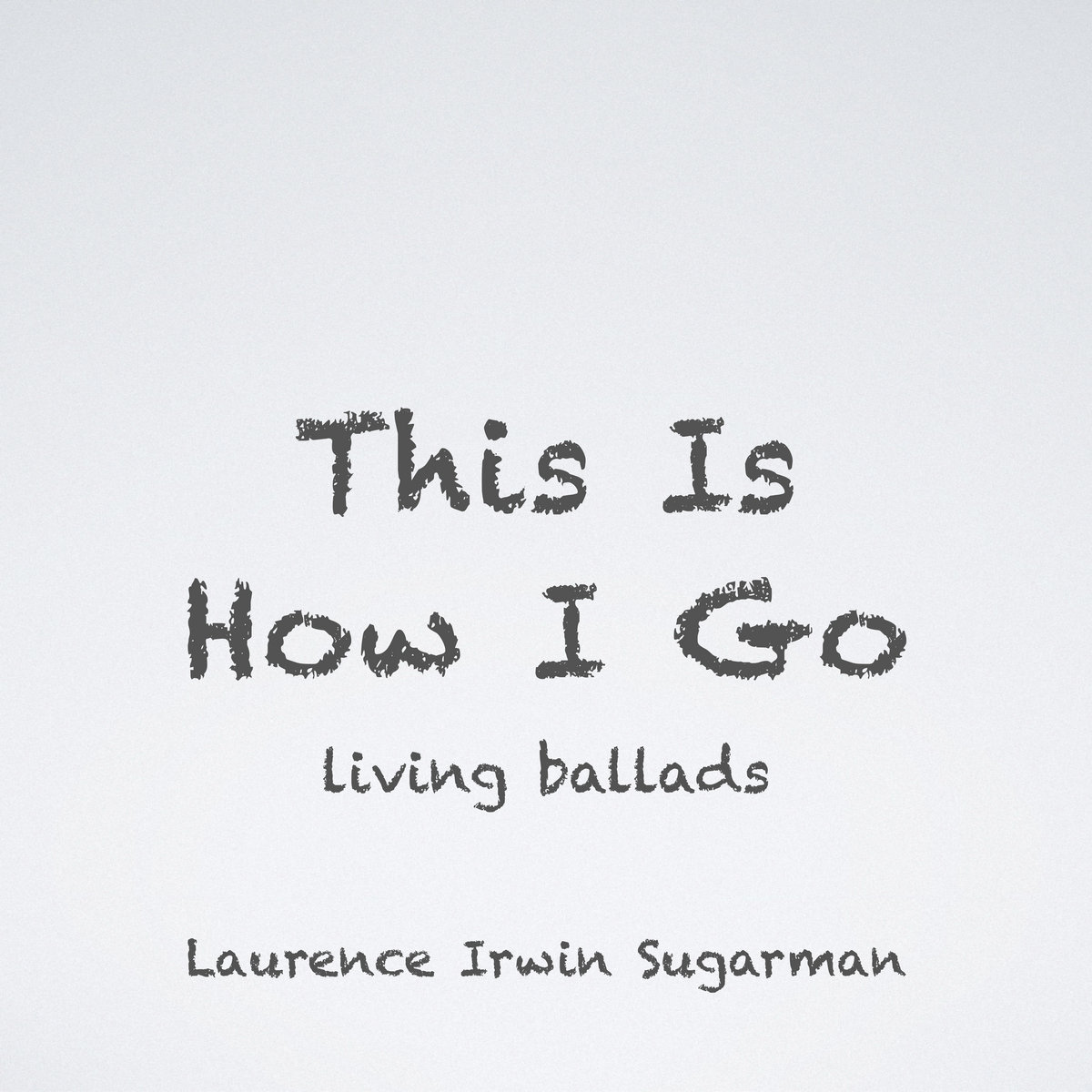 This Is How I Go - living ballads | Laurence Irwin Sugarman