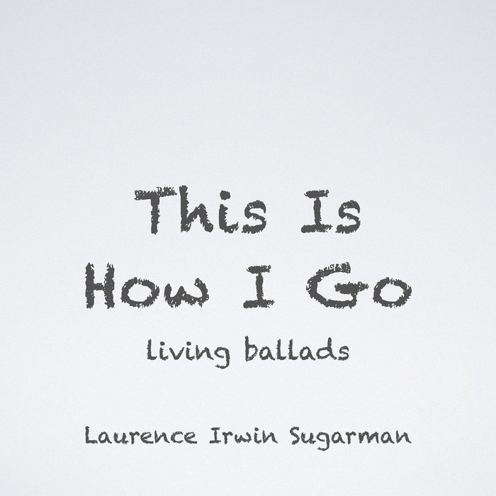 This Is How I Go - living ballads | Laurence Irwin Sugarman