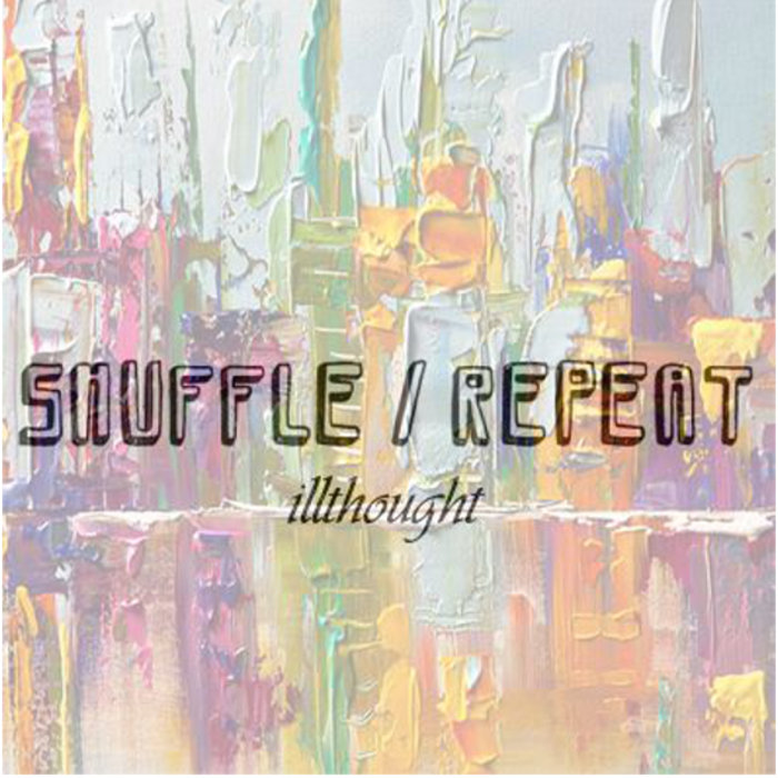 Shuffle // Repeat | illthought