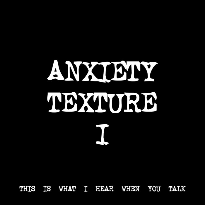 ANXIETY TEXTURE I [TF00111] | THIS IS WHAT I HEAR WHEN YOU TALK ...