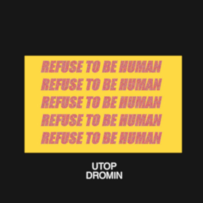 REFUSE TO BE HUMAN | UTOP/DROMIN | UTOP