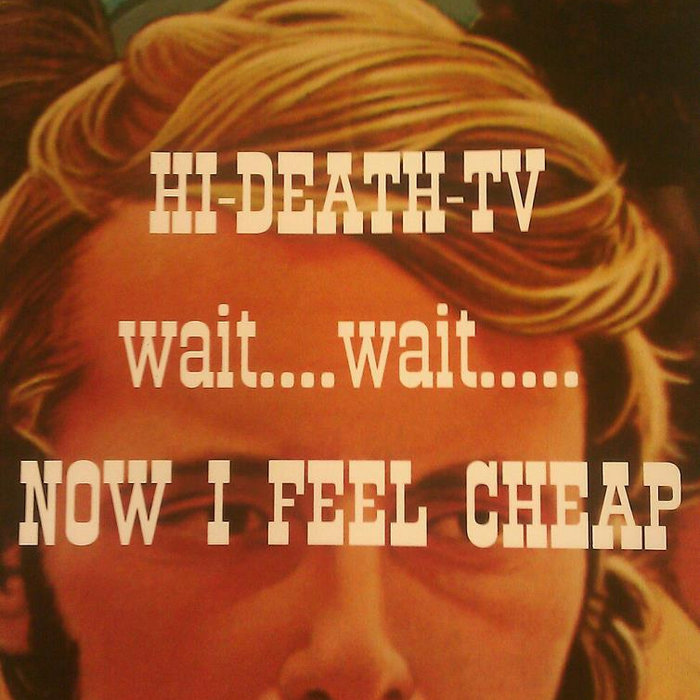 wait..wait..now I feel cheap | Hi-Death-TV | hi-death-tv