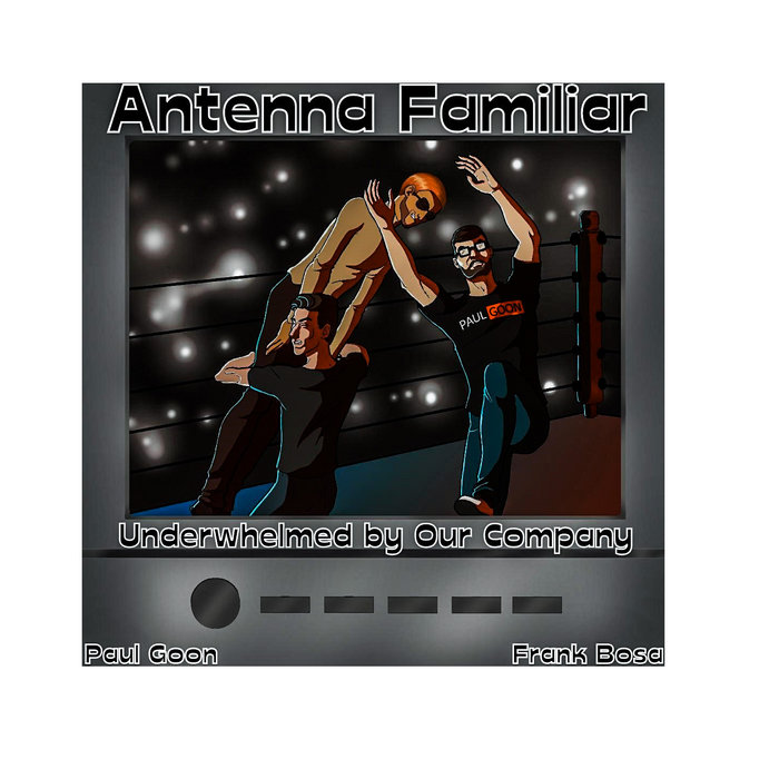 Antenna Familiar (Paul Goon & Frank Bosa) "Underwhelmed by Our Company ...