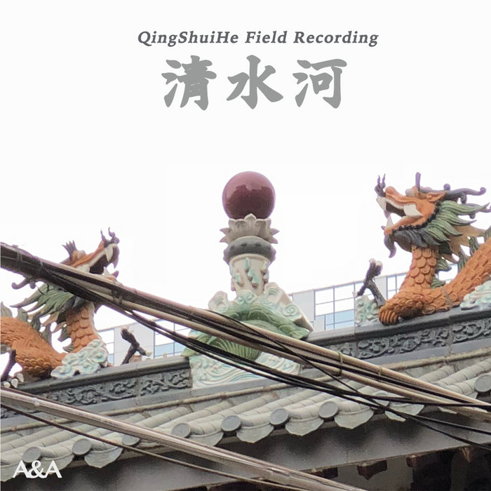 清水河 QingShuiHe Field Recording | Luo Qiming，Shen Xiuyuan | A＆A