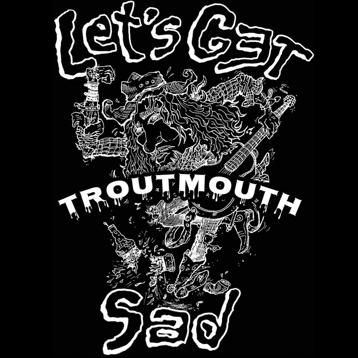 Let's Get Sad | Trout Mouth