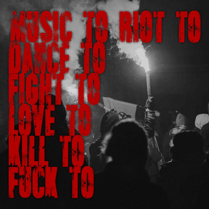 music to riot to dance to fight to love to kill to fuck to ...