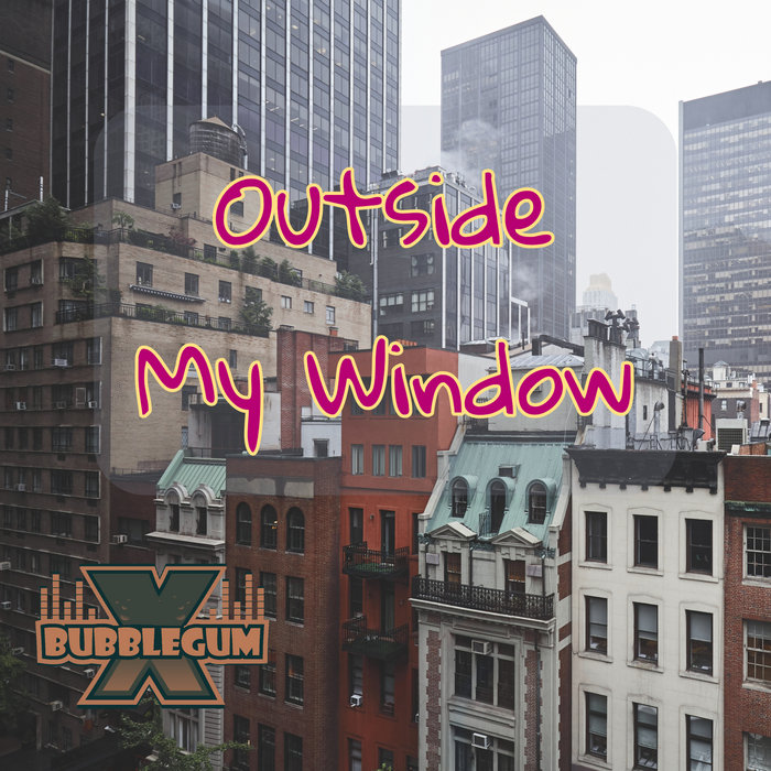 Outside My Window | Bubblegum-X