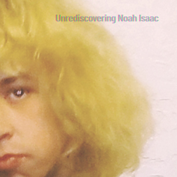 Unrediscovering Noah Isaac | Noah Isaac
