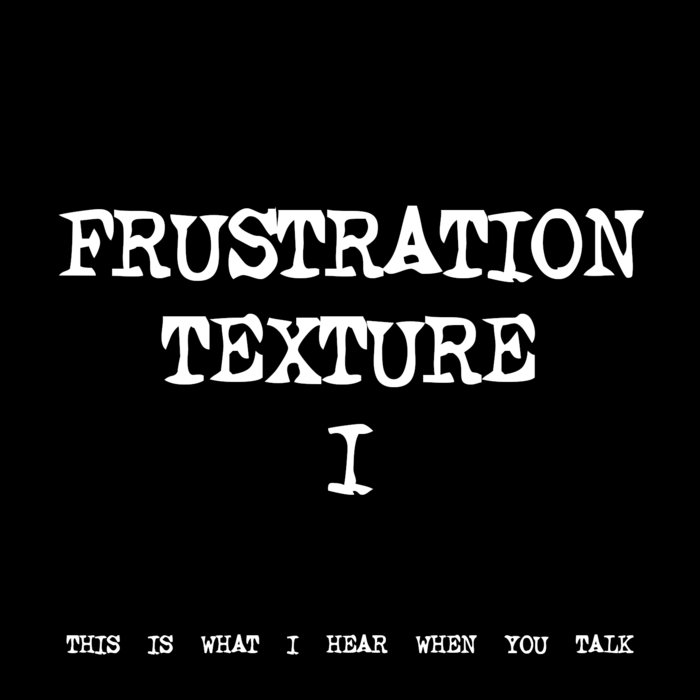 FRUSTRATION TEXTURE I [TF00100] | THIS IS WHAT I HEAR WHEN YOU TALK ...