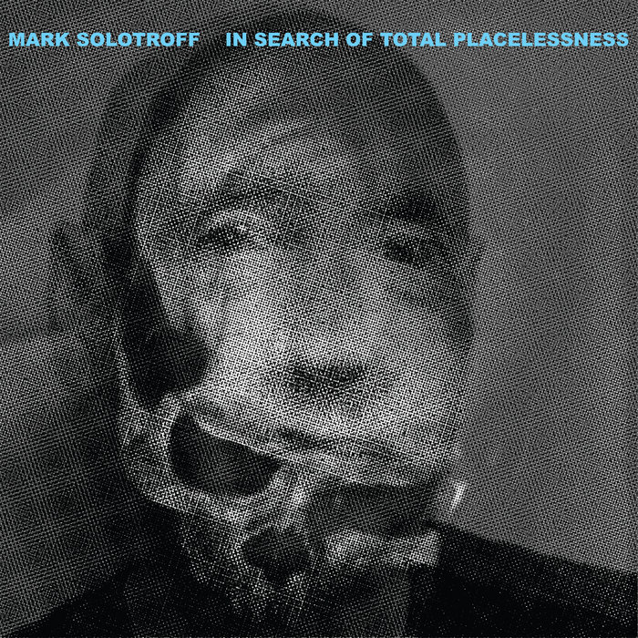 In Search Of Total Placelessness | Mark Solotroff