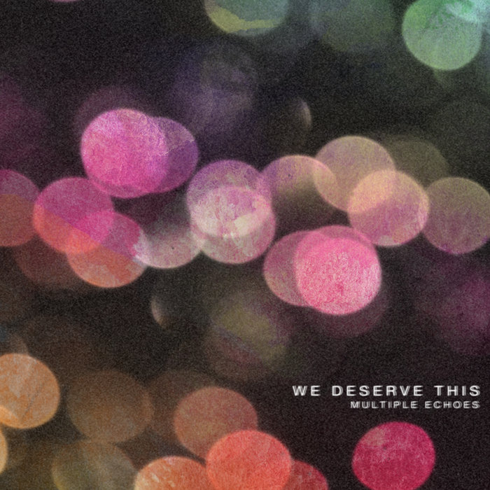 Multiple Echoes | We Deserve This