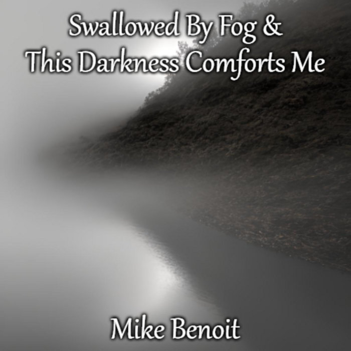 Swallowed By Fog & This Darkness Comforts Me | Mike Benoit