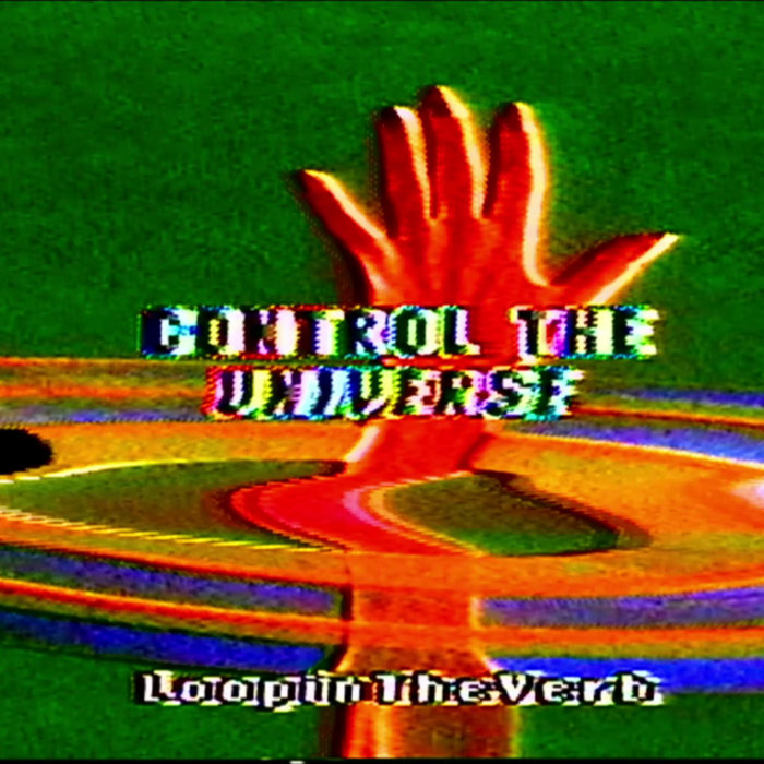 control the universe | LoopinTheVerb