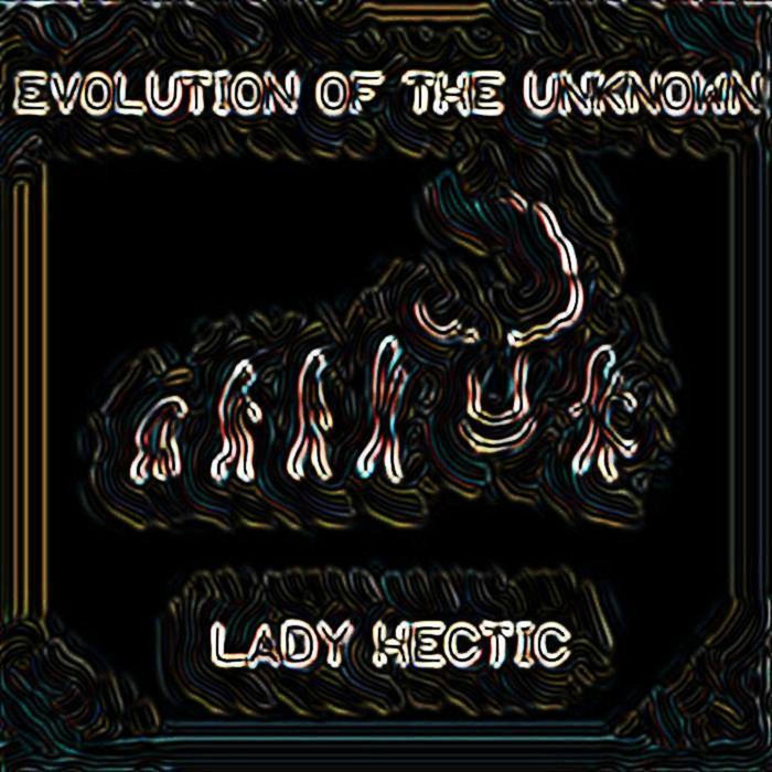 Evolution of the Unknown | Lady Hectic